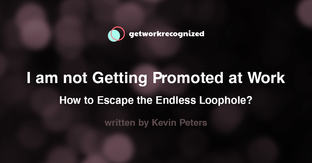 I am not Getting Promoted at Work - How to Escape the Endless Loophole?